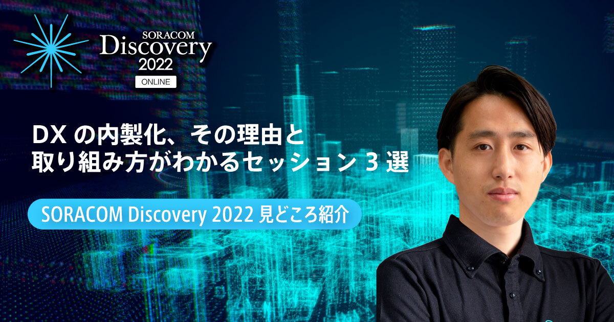 DXの内製化、その理由と取り組み方がわかるセッション3選 / SORACOM Discovery 2022 見どころ紹介 - SORACOM公式ブログ