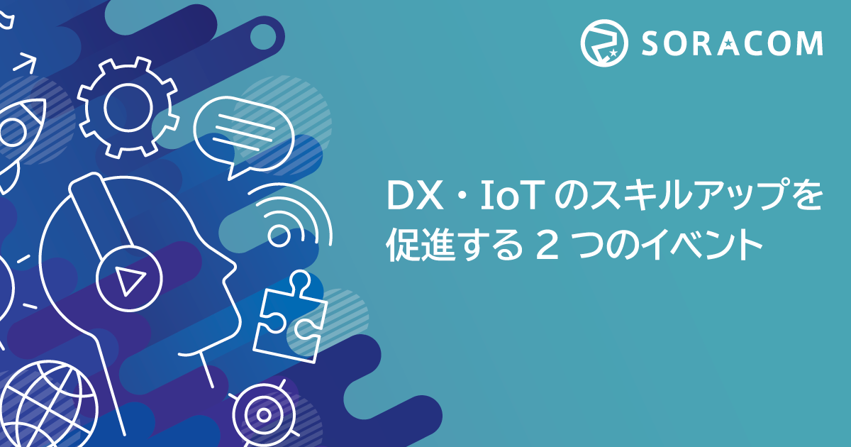 DX・IoTのスキルアップを促進する2つのイベント - SORACOM公式ブログ