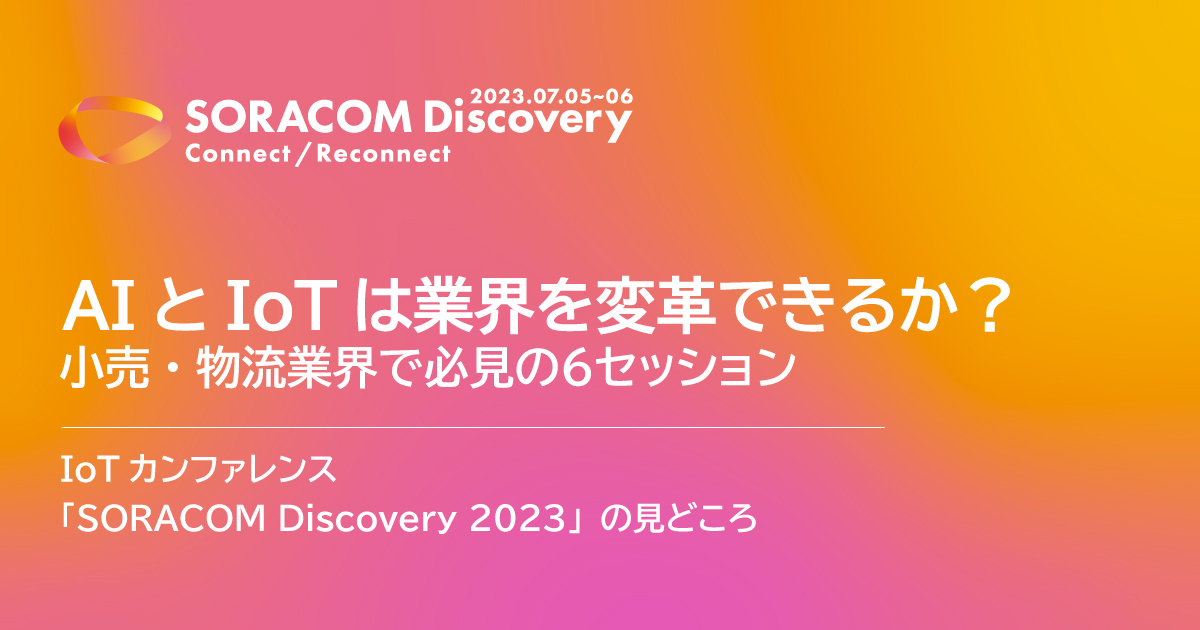 AIとIoTは業界を変革できるか？小売・物流業界で必見の6セッション【SORACOM Discovery 2023】 - SORACOM公式ブログ