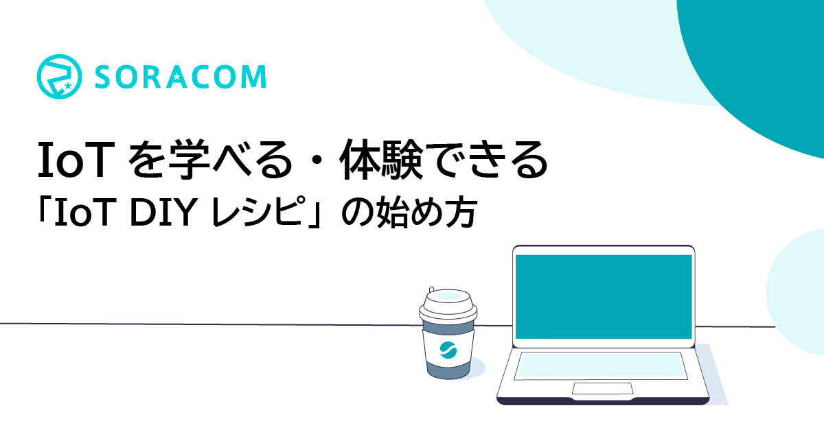 IoTを学べる・体験できる「IoT DIY レシピ」の始め方 - SORACOM公式ブログ