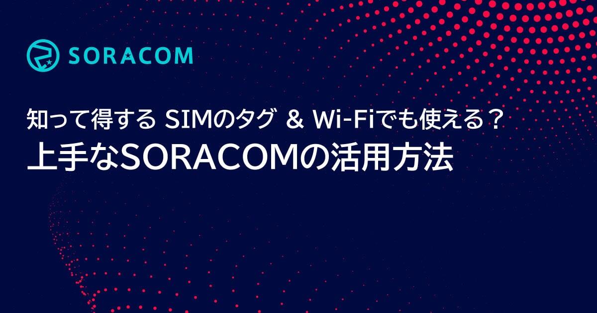 知って得する SIMのタグ & Wi-Fiでも使える？上手なSORACOMの活用方法 - SORACOM公式ブログ