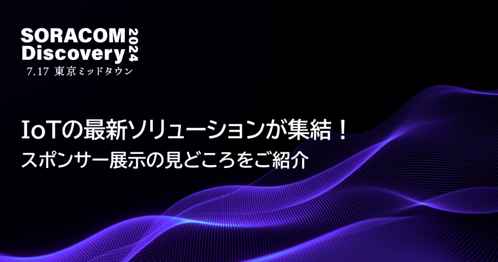SORACOM Discovery 2025展示の見どころをご紹介 -IoTを加速するデバイス編- SORACOM公式ブログ