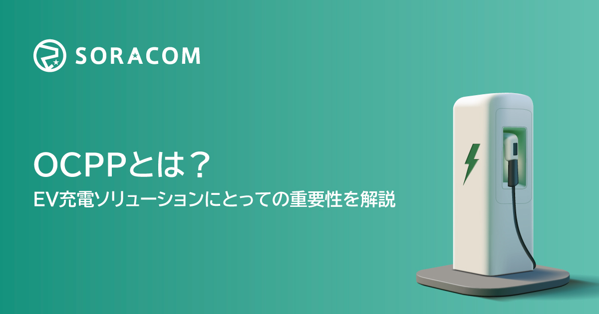 OCPPとは？EV充電ソリューションにとっての重要性を解説 - SORACOM公式ブログ
