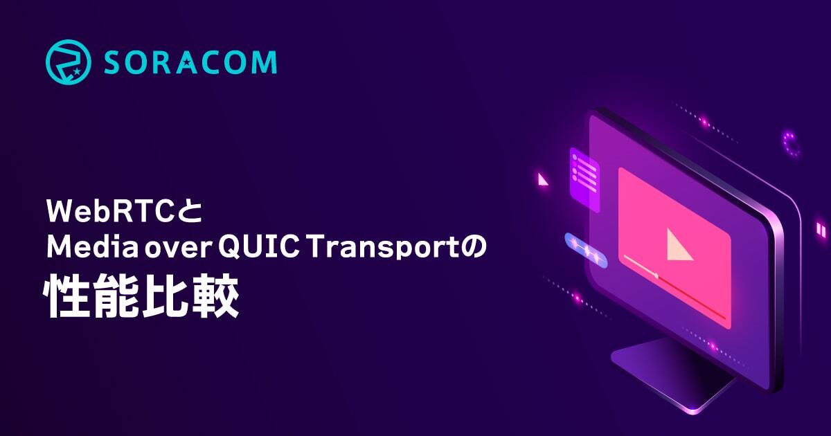 WebRTCとMedia over QUIC Transportの性能比較 - SORACOM公式ブログ