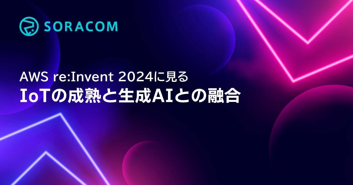 AWS re:Invent 2024に見る、IoTの成熟と生成AIとの融合 - SORACOM公式ブログ