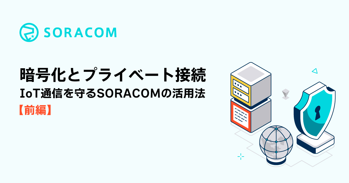 暗号化とプライベート接続、IoT通信を守るSORACOMの活用法【前編】 - SORACOM公式ブログ